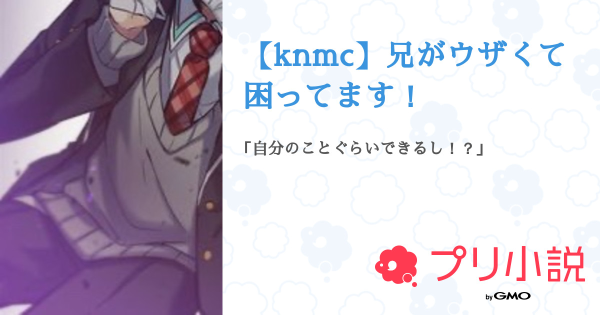 【knmc】兄がウザくて困ってます！ - 全1話 【連載中】（ 成 瀬 . さんの夢小説） | 無料スマホ夢小説ならプリ小説 byGMO